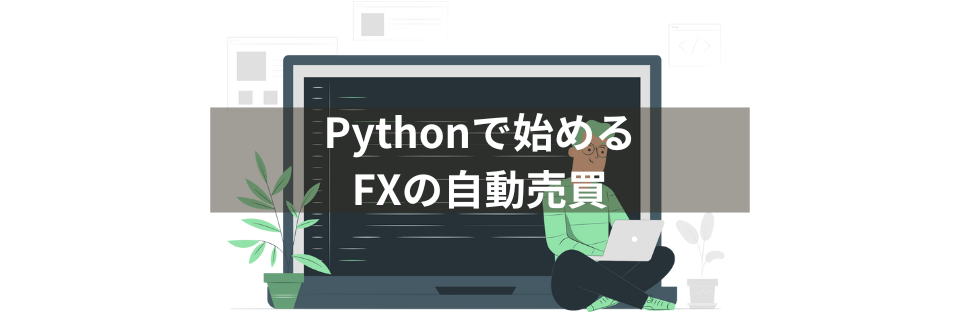 【初心者向け】FXの自動売買プログラムをPythonで自作しよう① | PythonでFinTech講座
